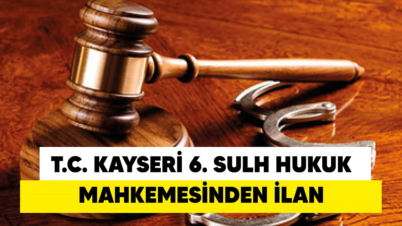 T.C. Kayseri 6. Sulh Hukuk Mahkemesinden İlan